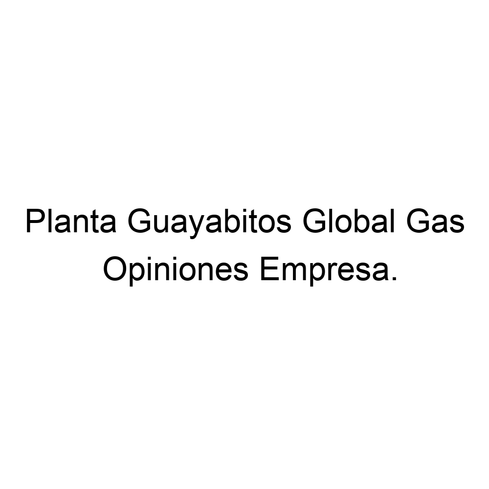 Opiniones Planta Guayabitos Global Gas,